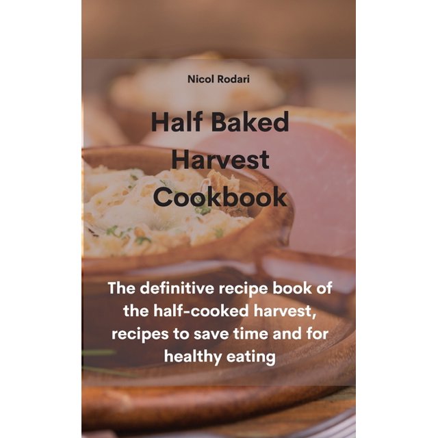 Half Baked Harvest Cookbook: The definitive recipe book of the half ...