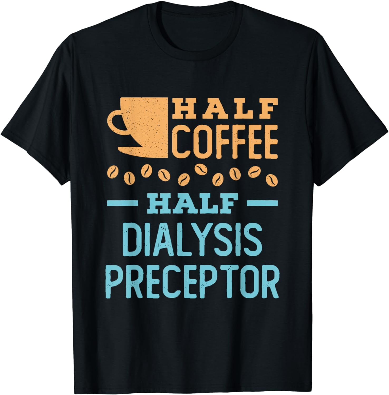 Half Coffee Half Dialysis Preceptor T-Shirt - Walmart.com