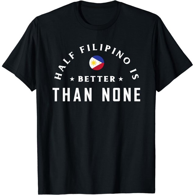 Half Filipino Is Better Than None Philippines Filipino T-Shirt ...