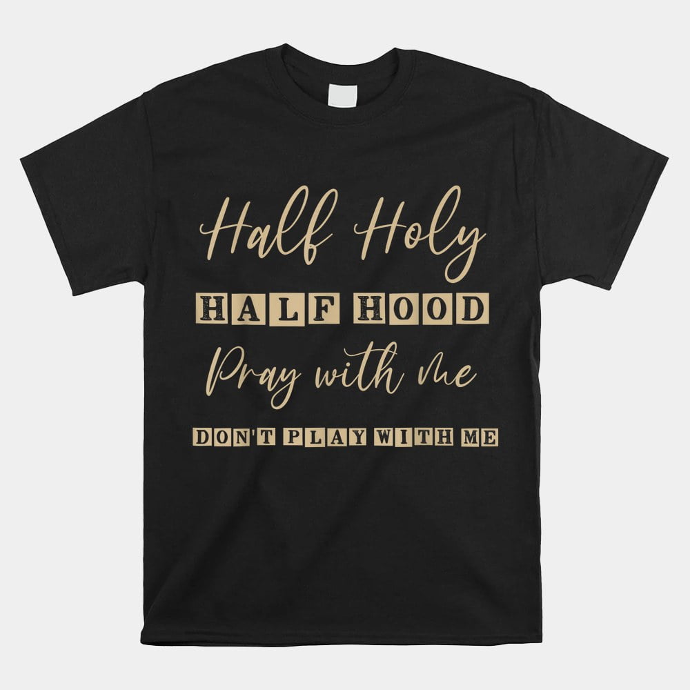 Half Hood Half Holy That Means Pray Dont Play With Me Shirt - Walmart.com