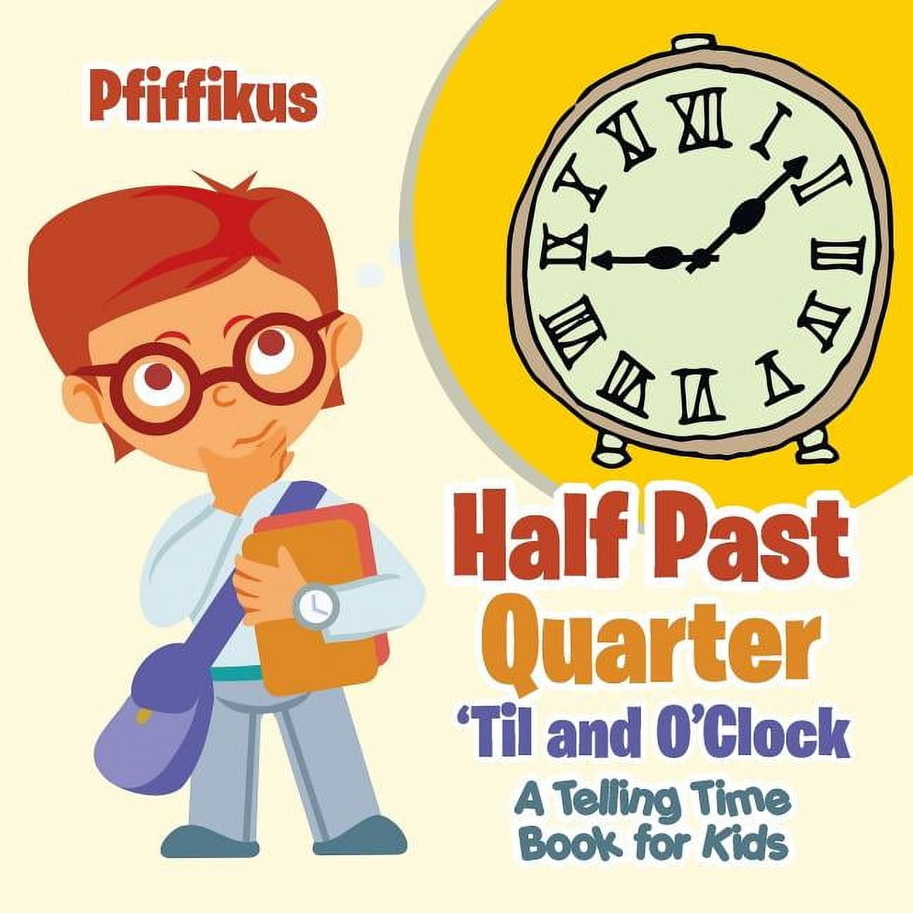 Half Past, Quarter 'Til and O'Clock A Telling Time Book for Kids ...