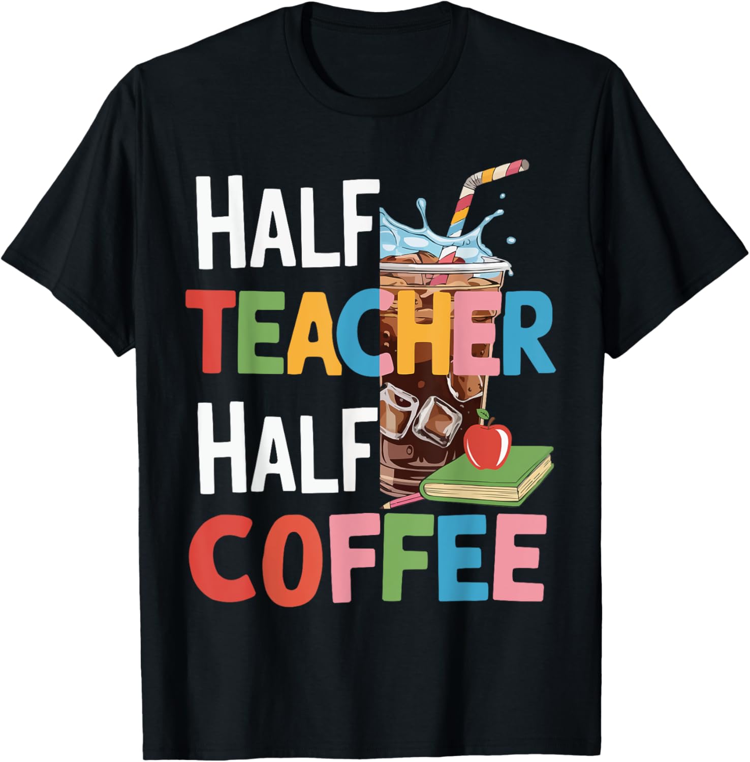 Half Teacher Half Coffee Teach Ice Coffee Cold Educator Life T-Shirt ...