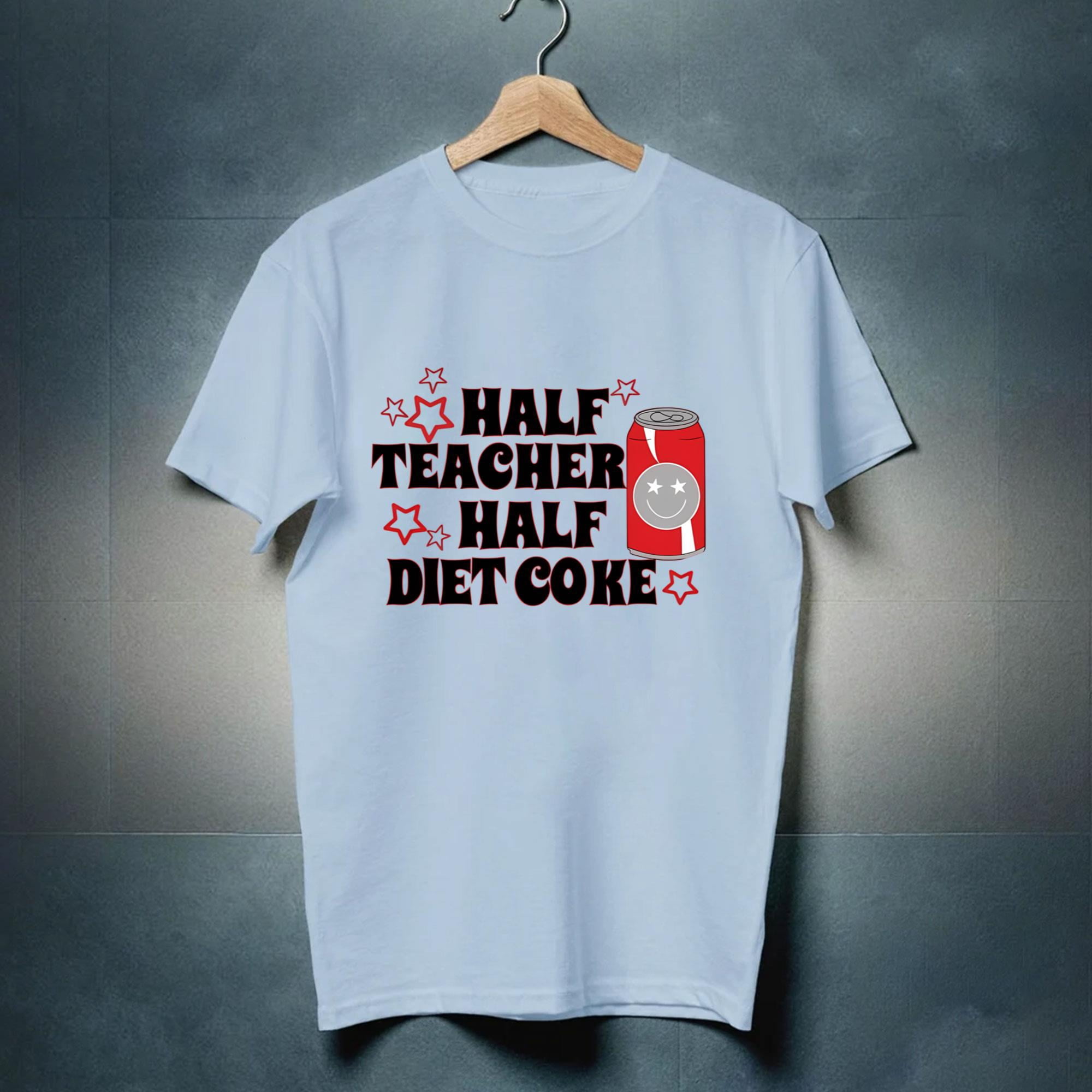 Half Teacher Half Diet Coke Funny T-Shirt, Uni T-Shirt Â® Your Go To ...