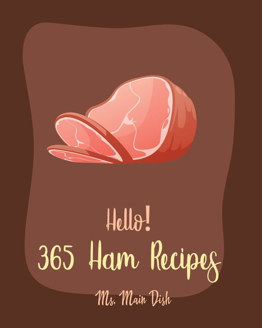 Ham Recipes: Hello! 365 Ham Recipes: Best Ham Cookbook Ever For ...