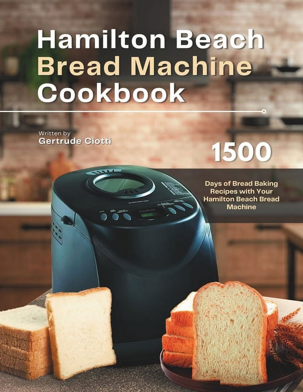 Hamilton Beach Bread Machine Cookbook: 1500 Days of Bread Baking ...