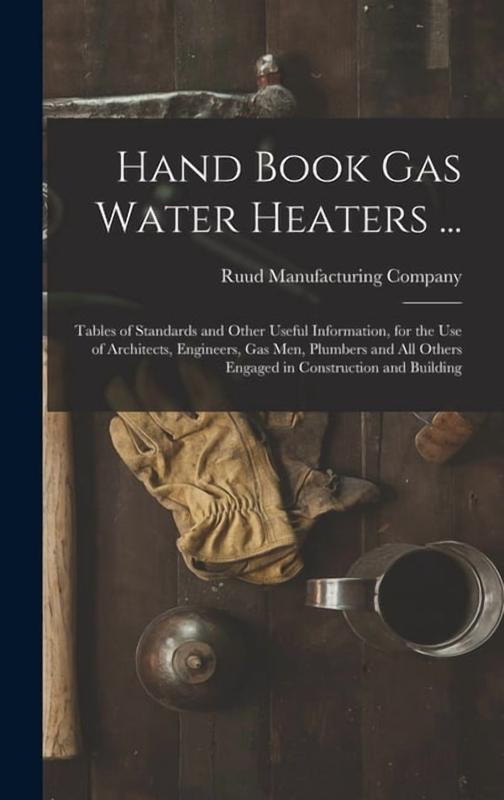 Hand Book Gas Water Heaters ...: Tables of Standards and Other Useful ...