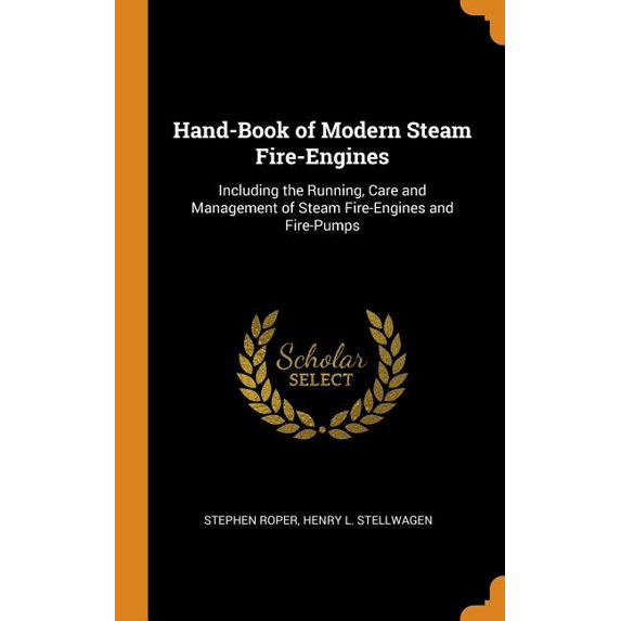 Hand-Book of Modern Steam Fire-Engines: Including the Running, Care and ...