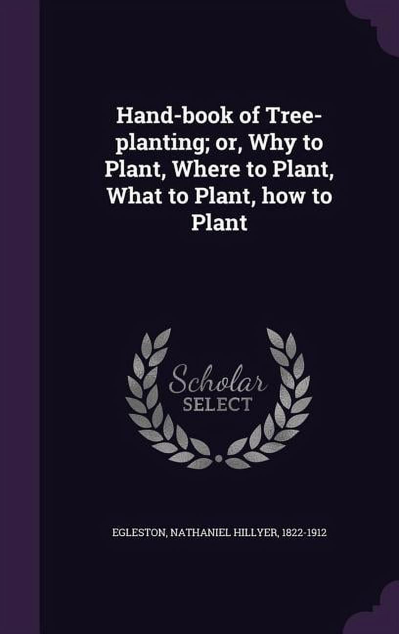 Hand-book of Tree-planting; or, Why to Plant, Where to Plant, What to ...