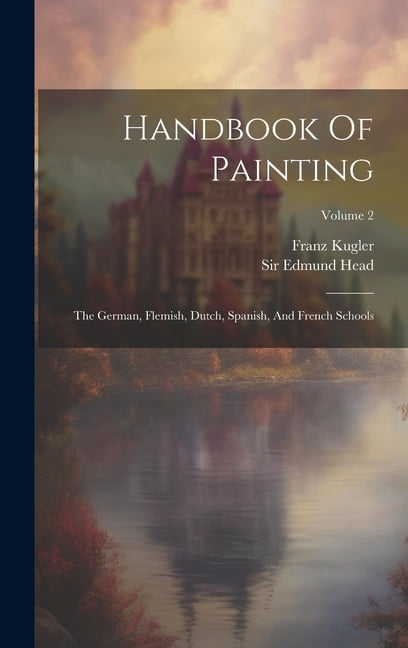 Handbook Of Painting: The German, Flemish, Dutch, Spanish, And French ...