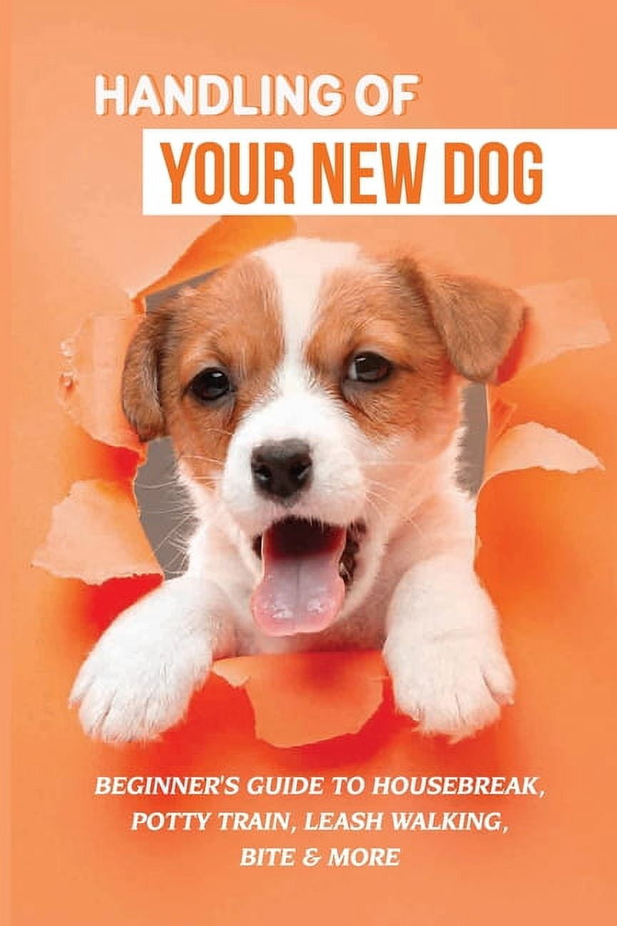 Handling Of Your New Dog: Beginner's Guide To Housebreak, Potty Train ...