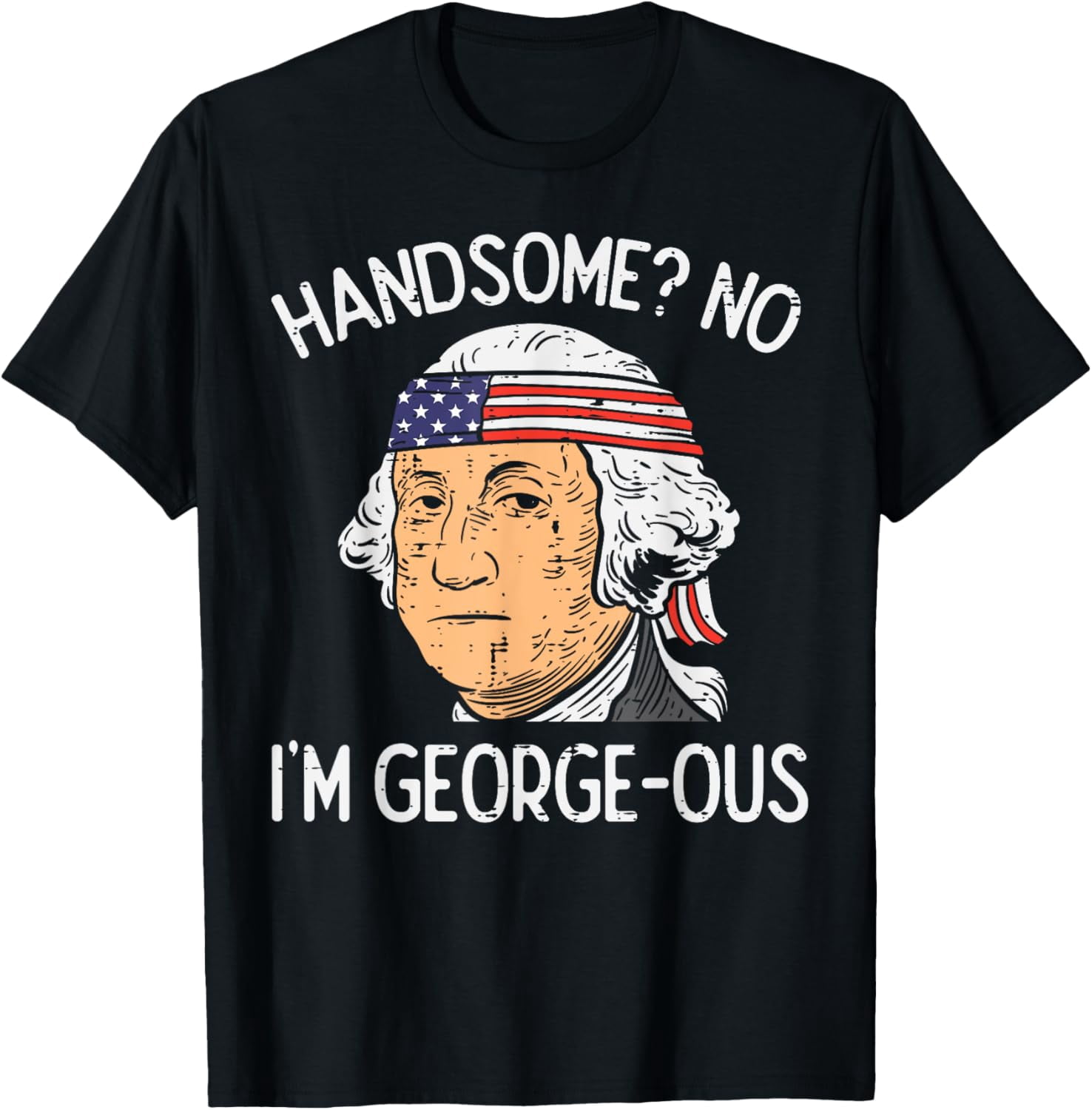 Handsome No Georgeous Washington Funny 4th Of July Fourth T-Shirt Tops ...
