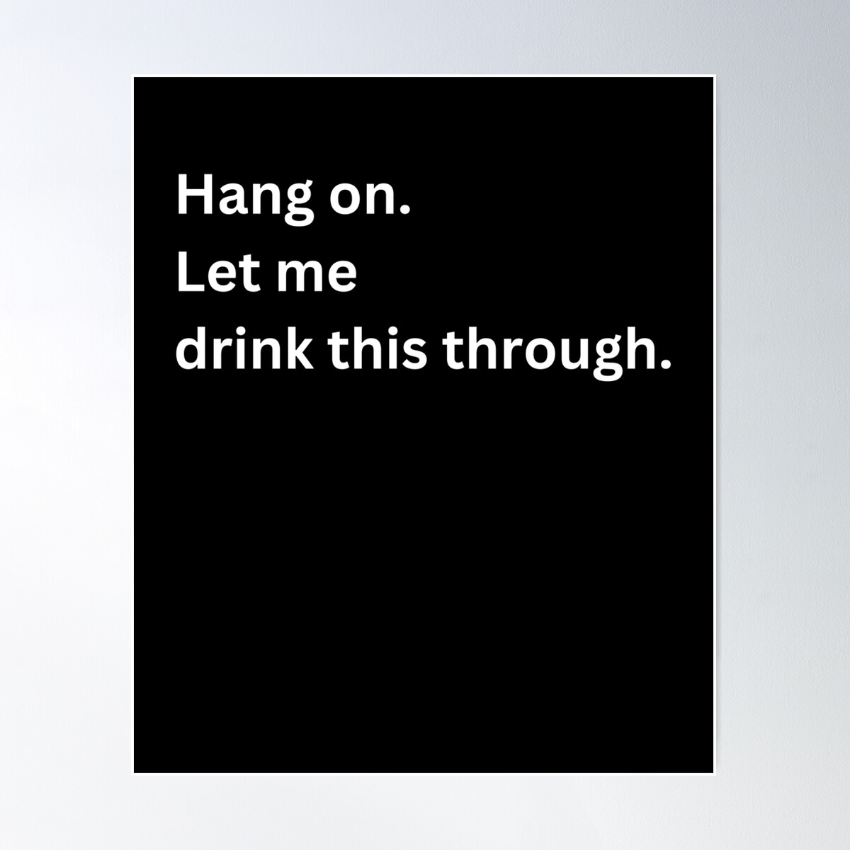 Hang On. Let Me Drink This Through Funny Gifts For Party People Poster ...