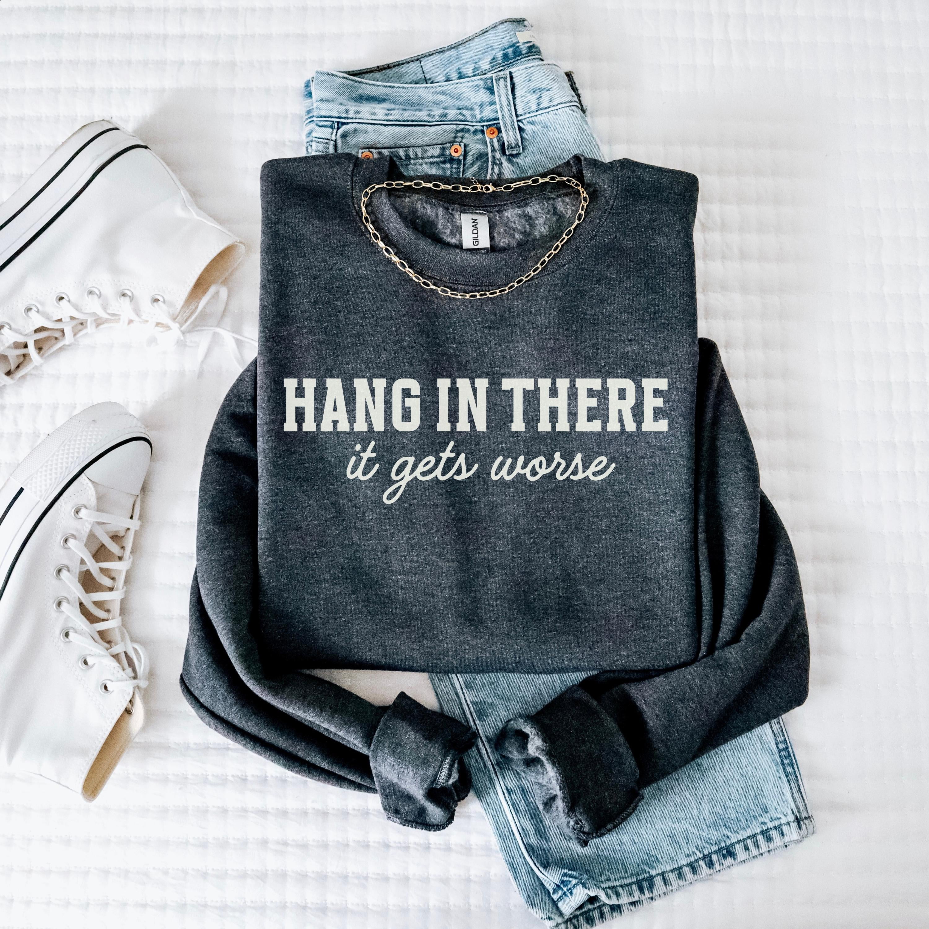 Hang in There It Gets Worse T-Shirt, Sarcastic Gifted Cozy T-Shirt ...