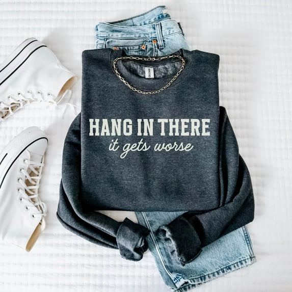 Hang in There It Gets Worse T-Shirt, Sarcastic Gifted Cozy T-Shirt ...
