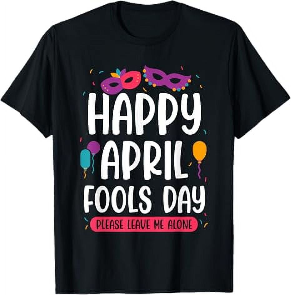 Happy April Fools Day Please Leave Me Alone Sayings Joke T-Shirt ...