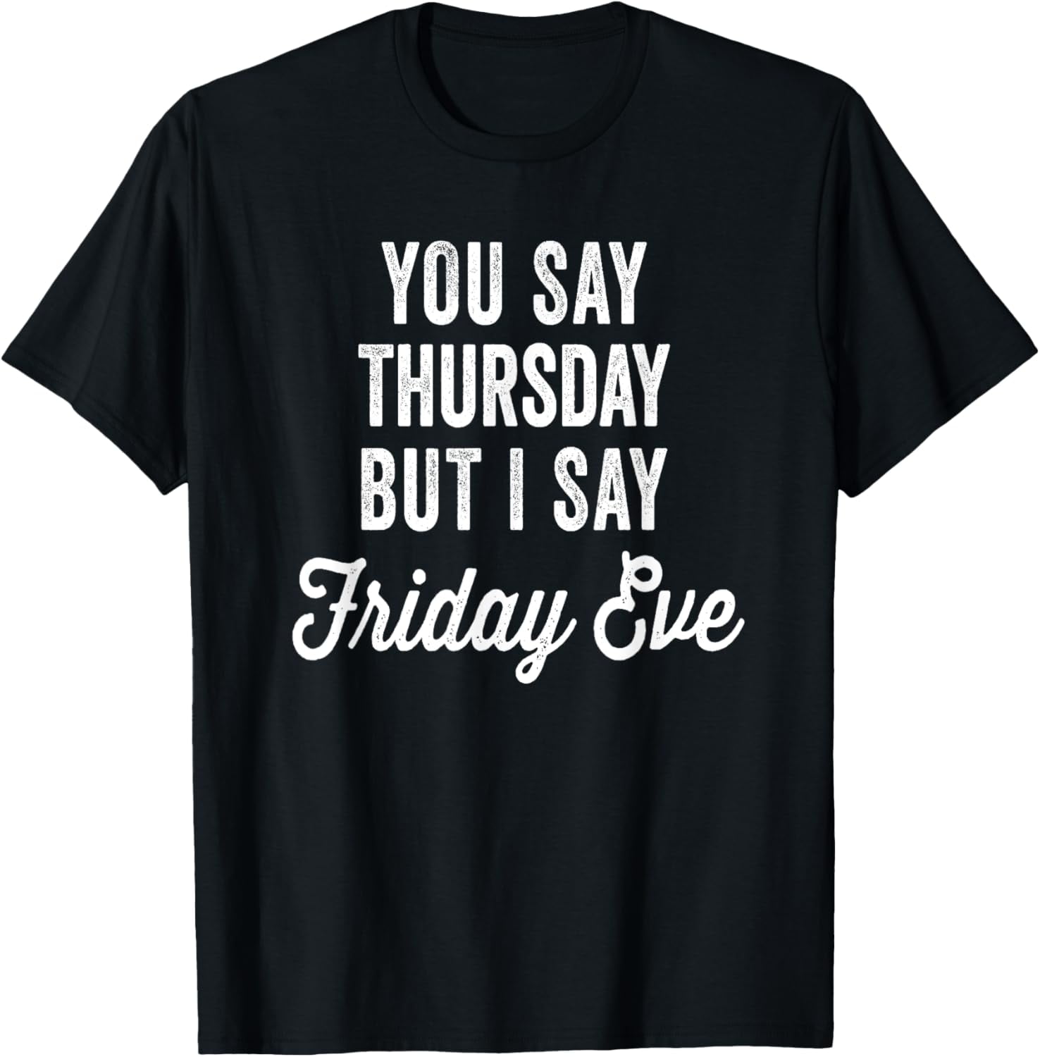 Happy Friday Eve Meme You Say Thursday But I Say Friday Eve T-Shirt100 ...