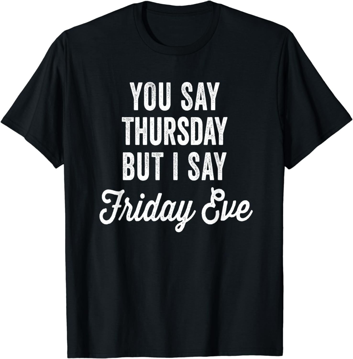 Happy Friday Eve Meme You Say Thursday But I Say Friday Eve T-Shirt ...