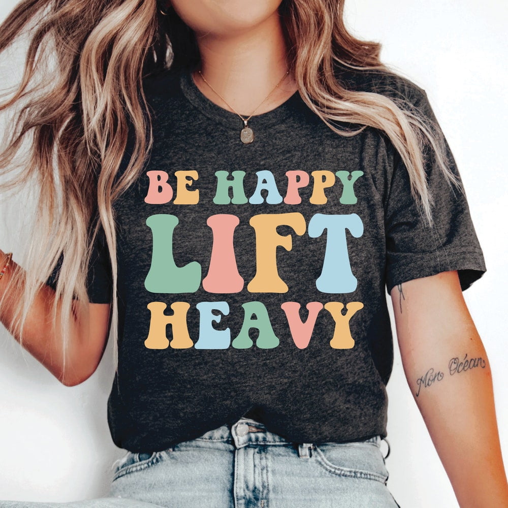 Be Happy Lift Heavy Shirt Gift For Gym Lover Women Workout Shirt ...
