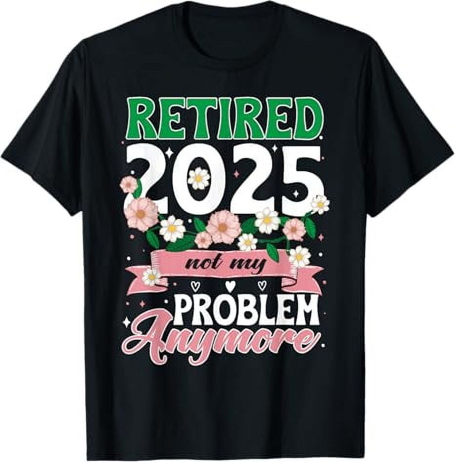 Happy Retirement 2025 Retired 2025 Not My Problem Anymore T-Shirt ...