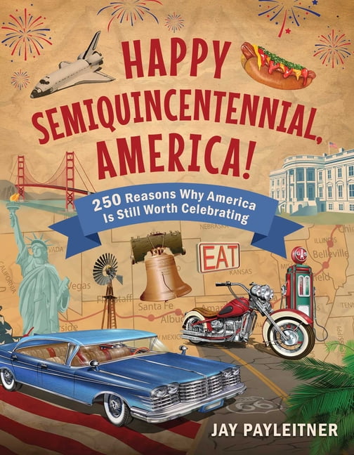 Happy Semiquincentennial, America!: 250 Reasons Why America Is Still ...
