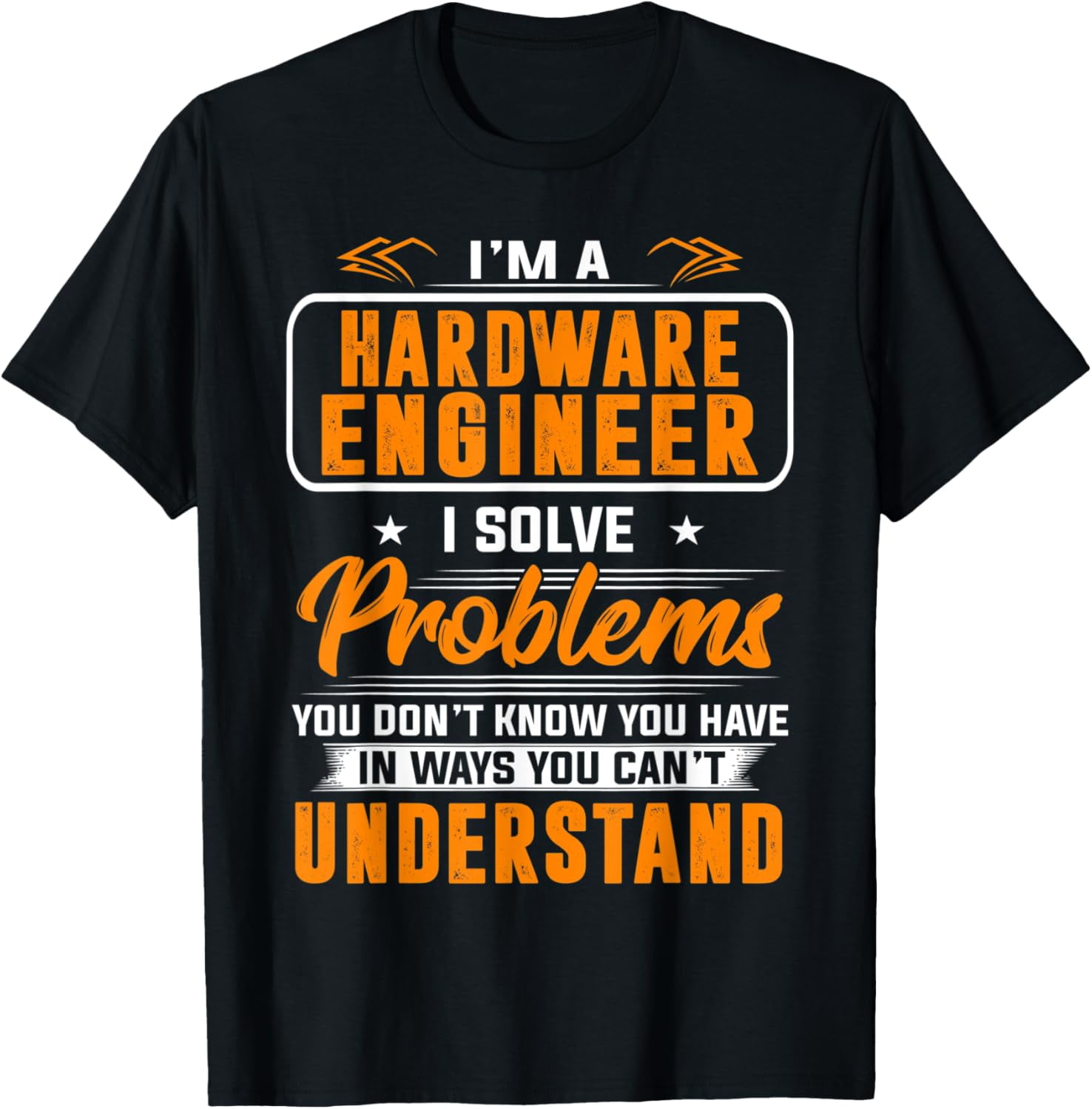 Hardware Engineer I Solve Problems You Don't Understand T-Shirt ...