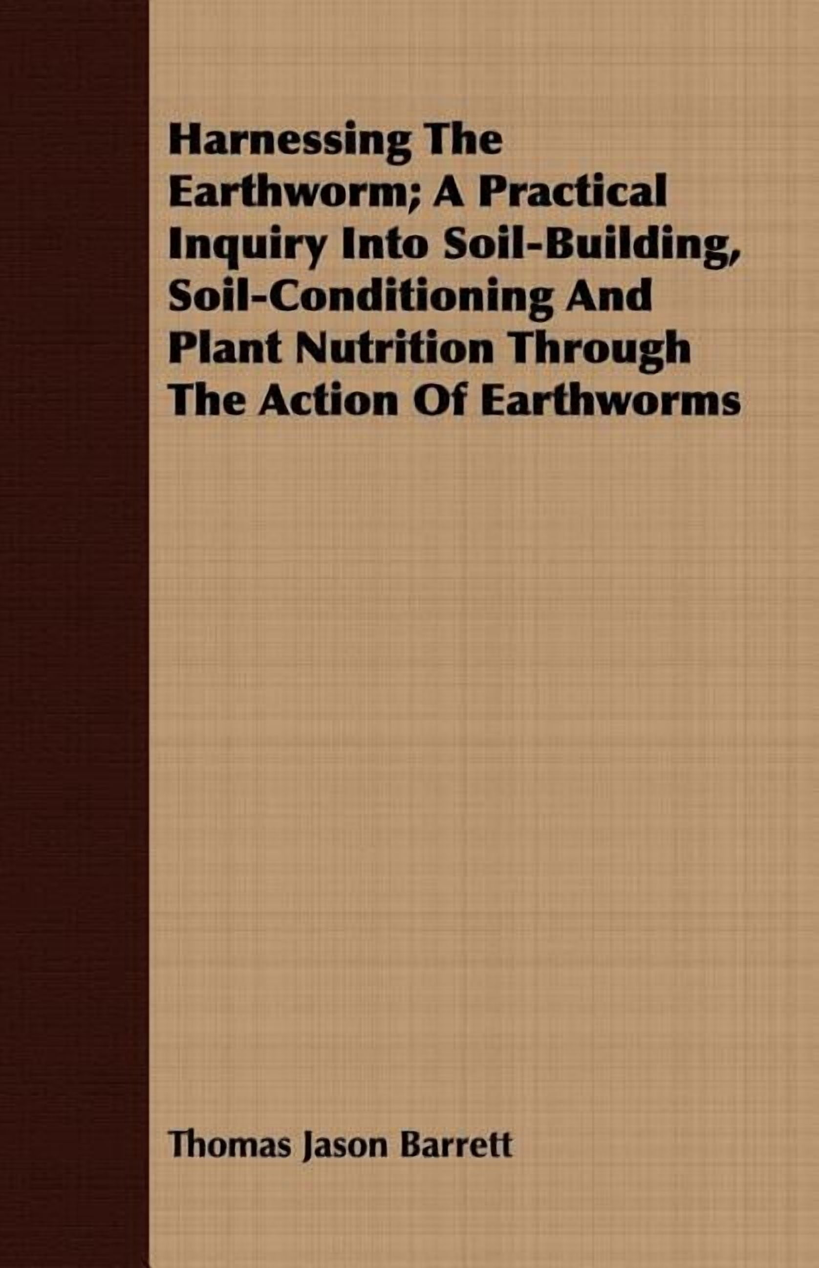 Harnessing the Earthworm; A Practical Inquiry Into Soil-Building, Soil ...
