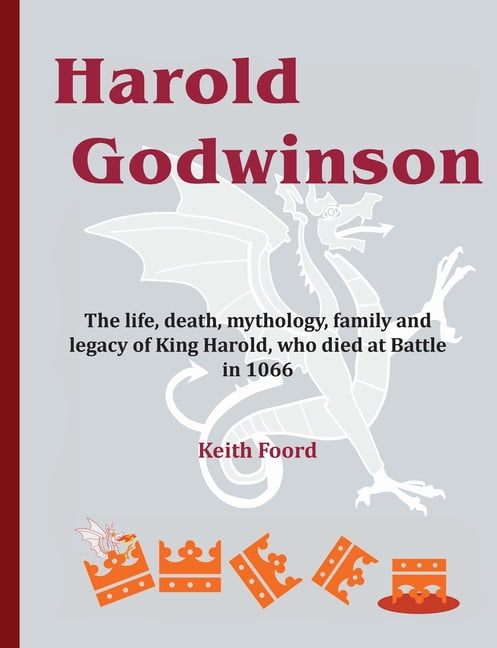 Harold Godwinson : The life, death, mythology, family, and legacy of ...
