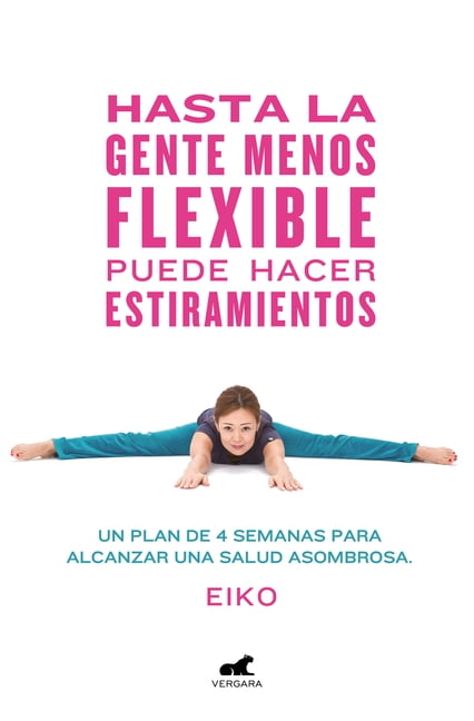 Hasta La Gente Menos Flexible Puede Hacer Estiramientos: Un Plan de 4 Semanas Para Alcanzar Una ...