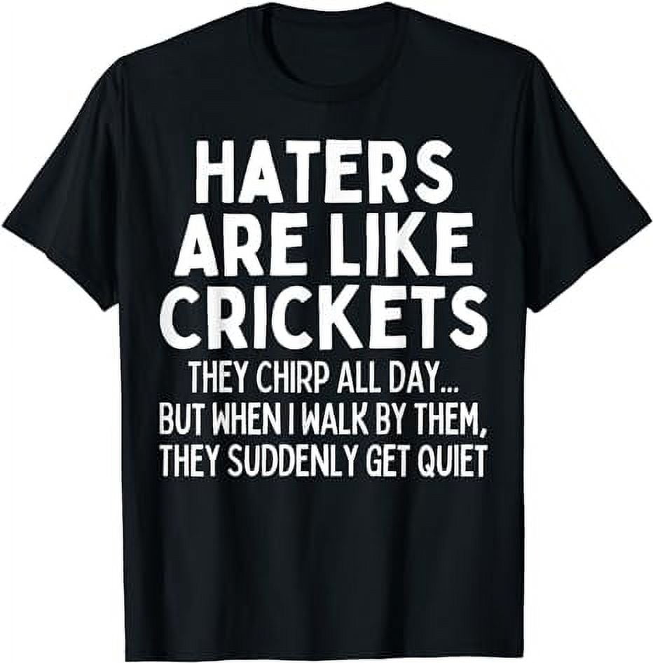 Haters Are Like Crickets Chirping All Day, Funny Hater Meme T-Shirt ...