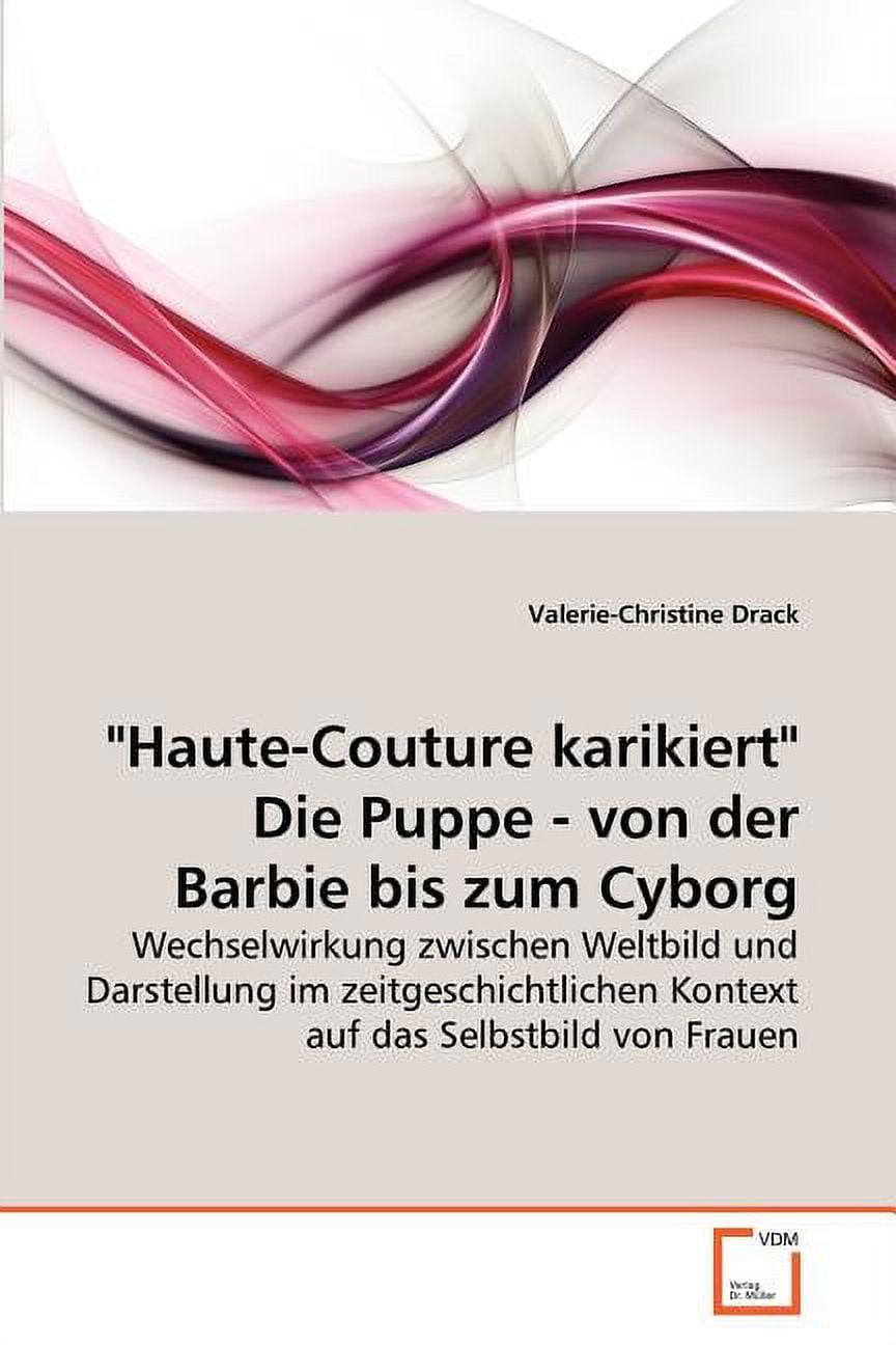 "Haute-Couture karikiert" Die Puppe - von der Barbie bis zum Cyborg ...