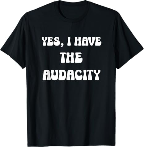 Have The Audacity Bold Confident Arrogant Person Saying T-Shirt ...