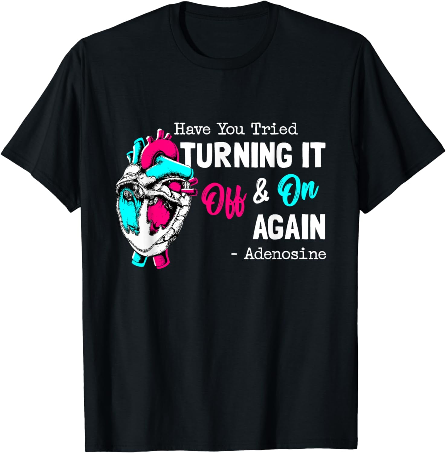 Have You Tried Turning It Off And On Again Heart Adenosines T-Shirt ...