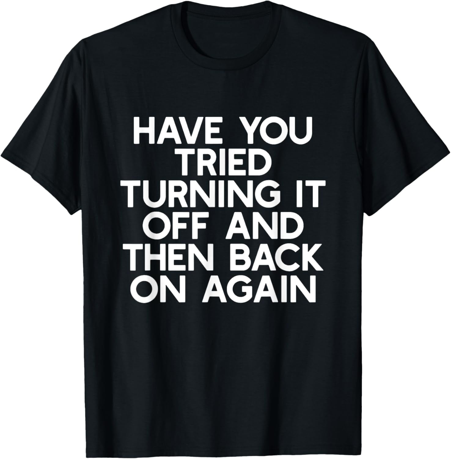 Have You Tried Turning It Off And Then Back On Again Funny T-Shirt ...