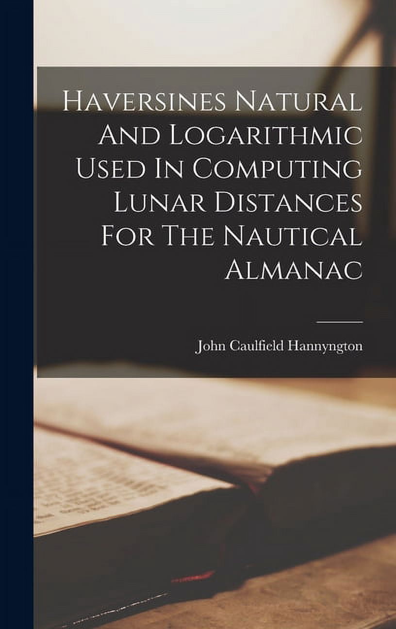Haversines Natural And Logarithmic Used In Computing Lunar Distances For The Nautical Almanac ...