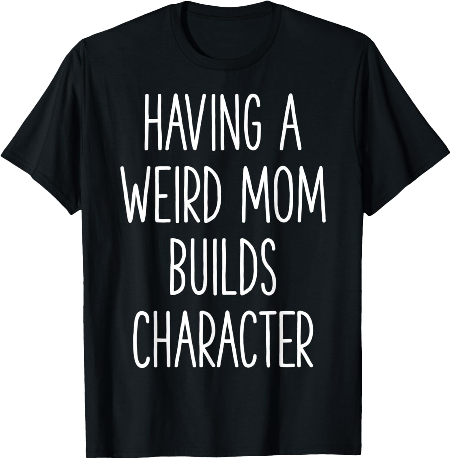 Having A Weird Mom Builds Character T-Shirt men and women can wear ...