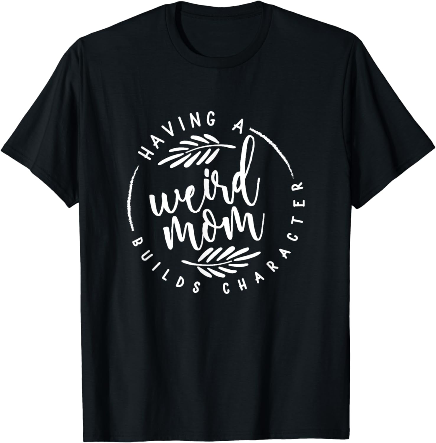 Having a Weird Mom Builds Character for Moms T-Shirt - Walmart.com