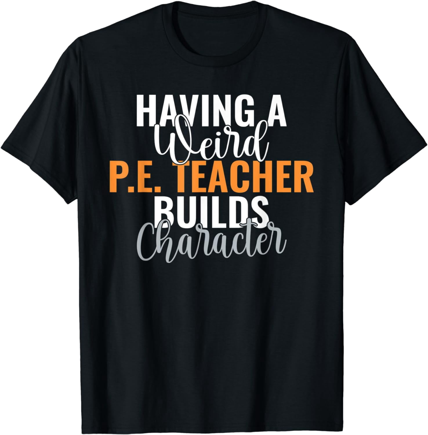 Having a weird PE Teacher builds Character funny PE Teacher T-Shirt ...