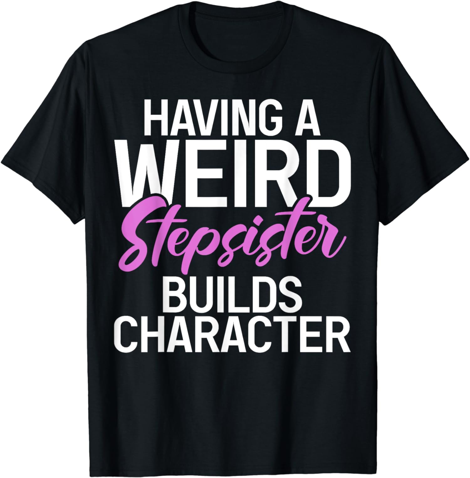 Having A Weird Stepsister Builds Character Stepsister T Shirt