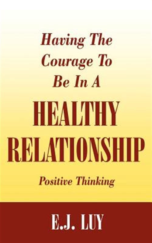 Having The Courage To Be In A Healthy Relationship: Positive Thinking ...