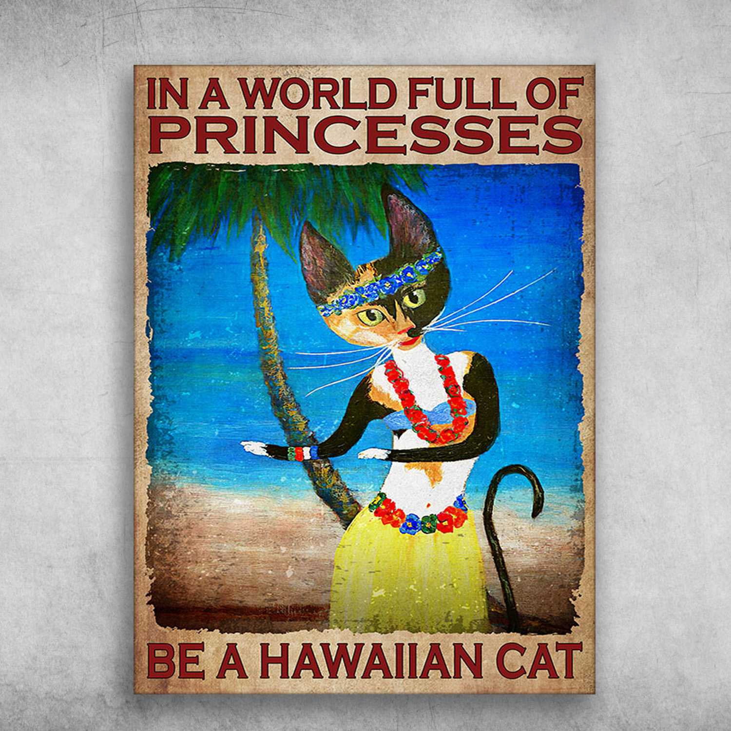 Hawaii Cat - In A World, Full Of Princesses, Be A Hawaiian Cat 16 x 24 ...