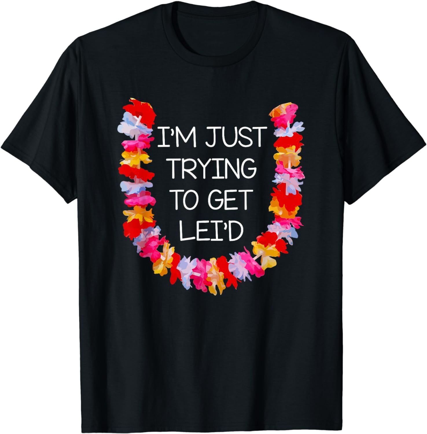 Hawaiian Lei Day I'm Just Trying To Get Lei'd Cute Flower T-Shirt ...