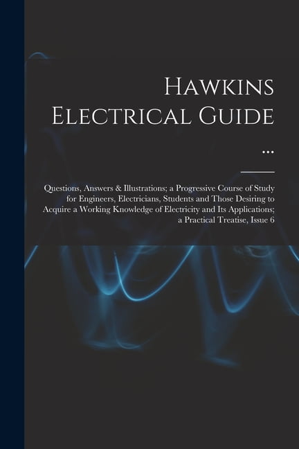 Hawkins Electrical Guide ...: Questions, Answers & Illustrations; a Progressive Course of Study ...