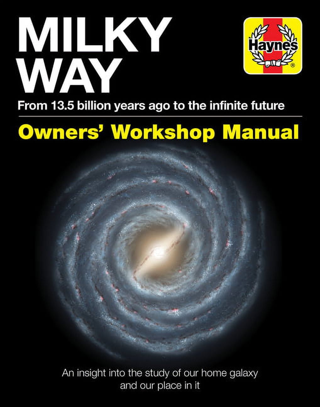 Haynes Manuals: Milky Way Owners' Workshop Manual: From 13.5 Billion Years Ago to the Infinite ...