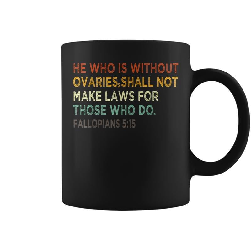 He Who Is Without Ovaries Shall Not Make Laws For Those Who Coffee Mugs ...