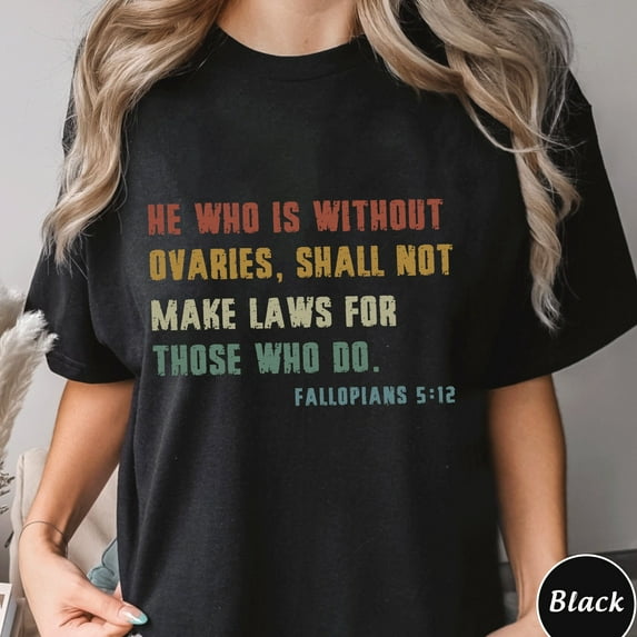 He Who Is Without Ovaries Shall Not Make Laws For Those Who Do Shirt ...