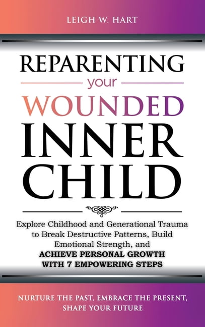 Heal, Grow, & Thrive: Reparenting Your Wounded Inner Child: Explore ...