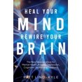 Heal Your Mind, Rewire Your Brain: The New Neuroscience for Mental ...