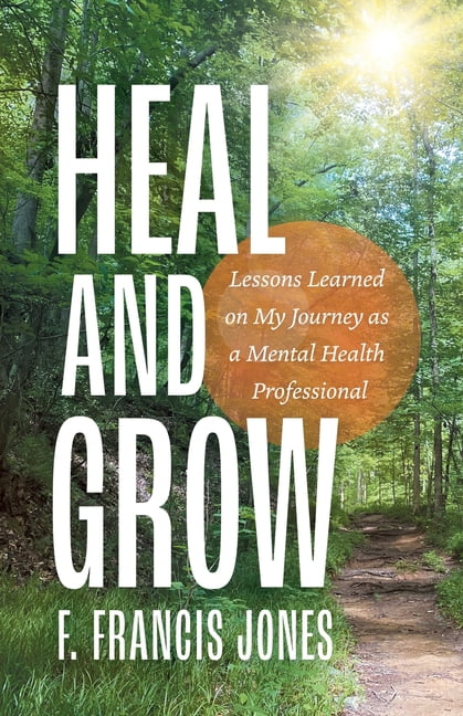 Heal and Grow: Lessons Learned on My Journey as a Mental Health ...