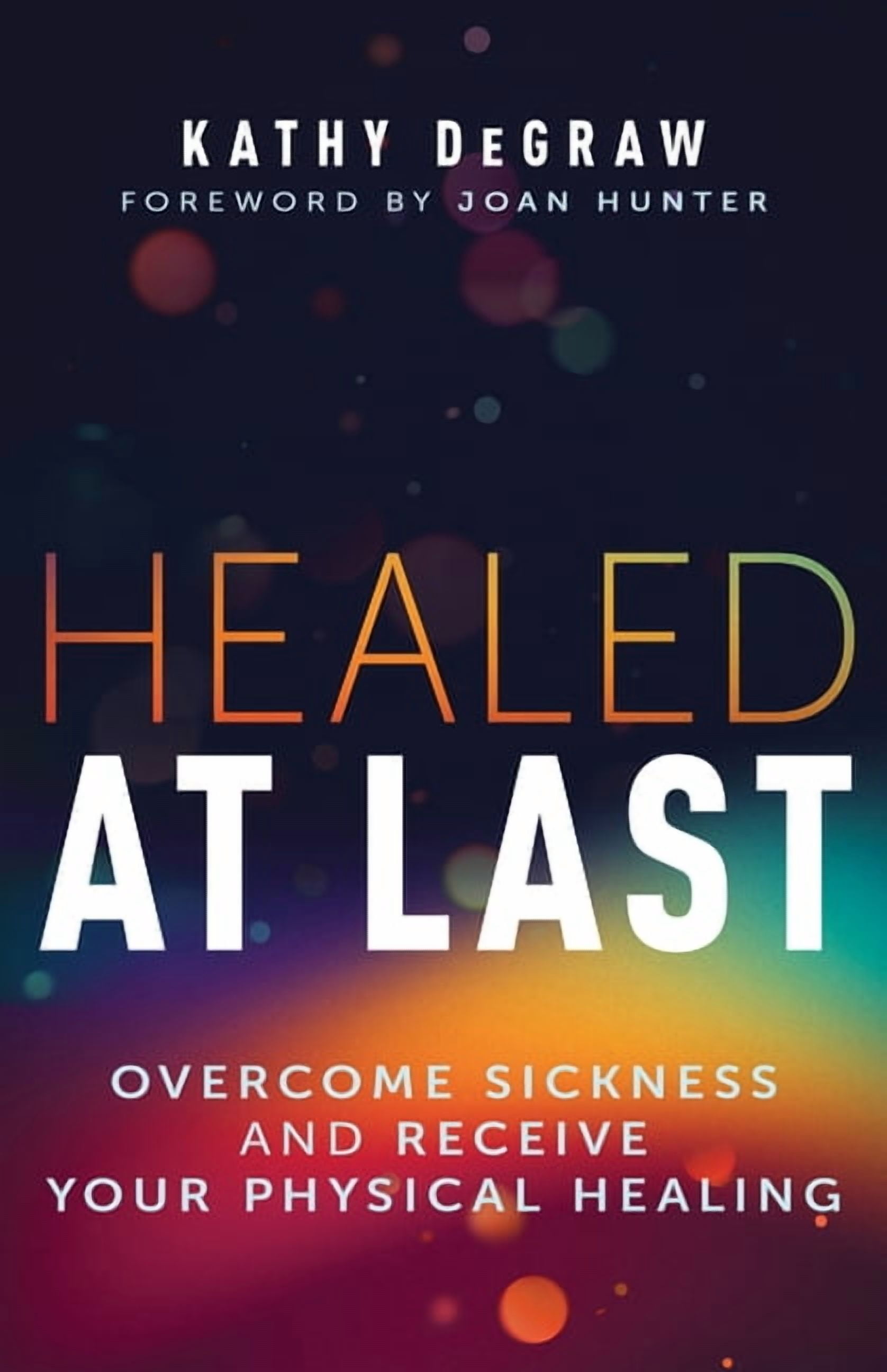 Healed at Last: Overcome Sickness and Receive Your Physical Healing ...