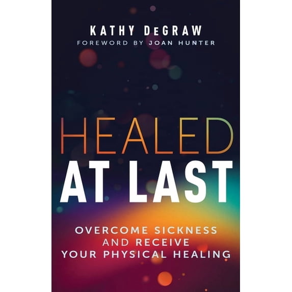 Healed at Last: Overcome Sickness and Receive Your Physical Healing ...